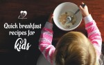Quick Breakfast Recipes For Kids That Will Make Their Morning Happy
